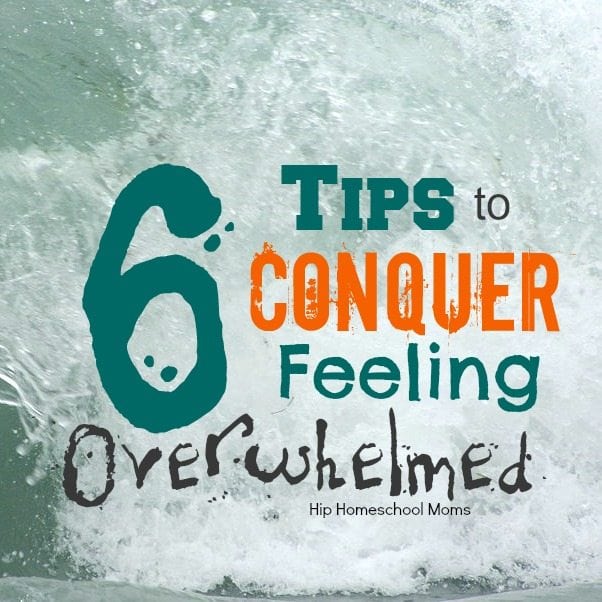 6 Tips to Conquer Feeling Overwhelmed | Hip Homeschool Moms