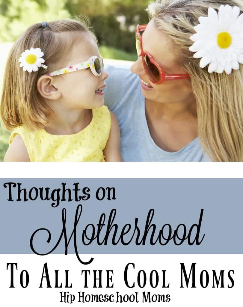 Thoughts About Motherhood: To All the Cool Moms - Hip Homeschool Moms