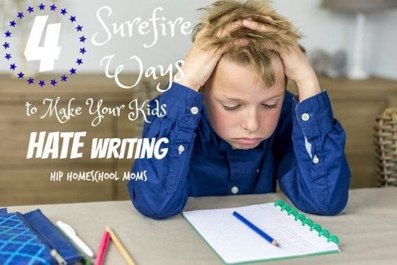 4 Surefire Ways to Make Your Kids Hate Writing - Hip Homeschool Moms