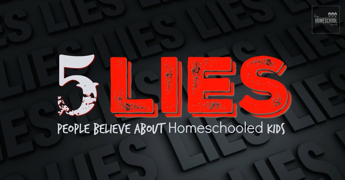 5 Lies People Believe About Homeschooled Kids - Hip Homeschool Moms